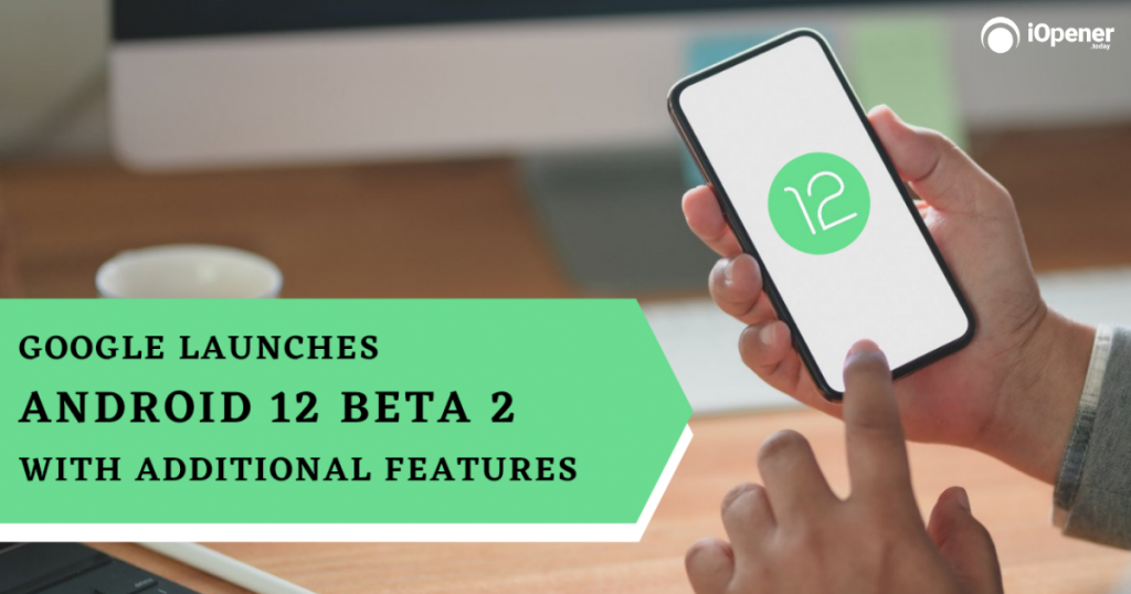 Google Launches Android 12 Beta 2 With Additional Features | iOpener.Today